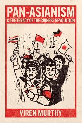Pan-Asianism and the Legacy of the Chinese Revolution by Viren Murthy ...