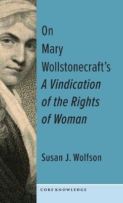 On Mary Wollstonecraft's A Vindication of the Rights of Woman by Susan ...