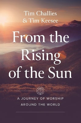 From the Rising of the Sun by Tim Challies, Tim Keesee | Paper Plus