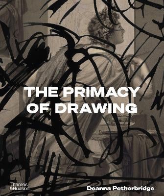 The Primacy of Drawing by Deanna Petherbridge | Paper Plus