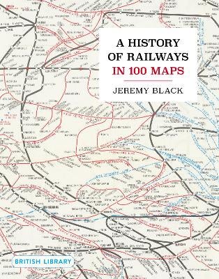 A History of Railways in 100 Maps by Jeremy Black | Paper Plus