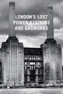 London's Lost Power Stations and Gasworks by Ben Pedroche | Paper Plus