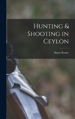 Hunting & Shooting in Ceylon by Harry Storey | Paper Plus