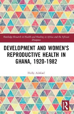 Development and Women's Reproductive Health in Ghana, 1920-1982 by ...