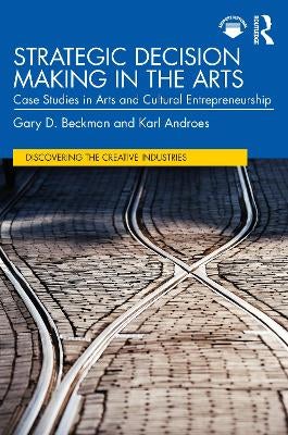Strategic Decision Making in the Arts by Gary D. Beckman, Karl Androes ...