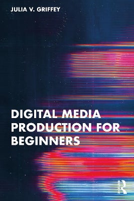 Digital Media Production for Beginners by Julia V. Griffey | Paper Plus