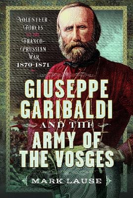 Giuseppe Garibaldi & the Army of the Vosges by Mark Lause | Paper Plus