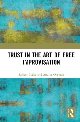 Trust in the Art of Free Improvisation by Robert Burke, Andrys Onsman ...