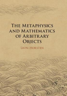 The Metaphysics and Mathematics of Arbitrary Objects by Leon Horsten ...