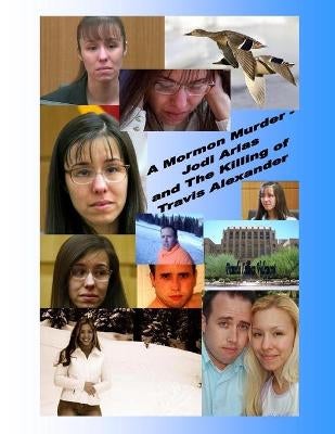 A Mormon Murder - Jodi Arias and the Killing of Travis Alexander by ...