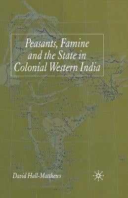 Peasants, Famine and the State in Colonial Western India by D. Hall ...