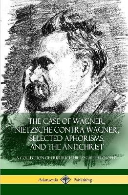 The Case of Wagner, Nietzsche Contra Wagner, Selected Aphorisms, and ...