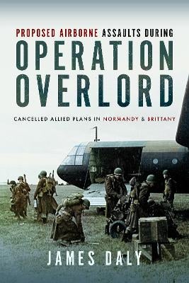 Proposed Airborne Assaults during Operation Overlord by James Daly ...