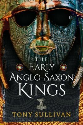 The Early Anglo-Saxon Kings by Tony Sullivan | Paper Plus