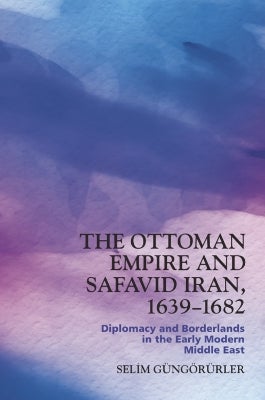 The Ottoman Empire and Safavid Iran, 1639 1683 by Selim Gungorurler ...