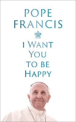 I Want You to be Happy by Pope Francis | Paper Plus