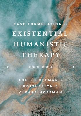Case Formulation in Existential–Humanistic Therapy by Louis Hoffman, Heatherlyn P. Cleare ...