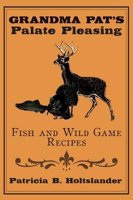 Grandma Pat's Palate Pleasing Fish and Wild Game Recipes by Patricia B ...