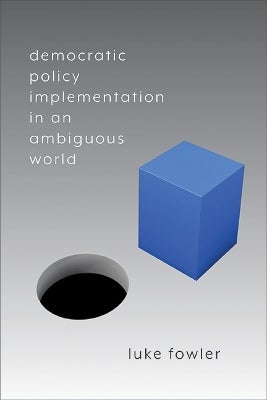 Democratic Policy Implementation in an Ambiguous World by Luke Fowler ...