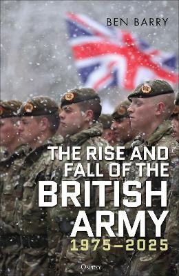 The Rise and Fall of the British Army, 1975–2025 by OBE Brigadier ...