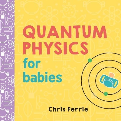 Quantum Physics for Babies by Chris Ferrie | Paper Plus