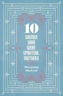 10 Women Who Were Spiritual Mothers by Dayspring MacLeod | Paper Plus