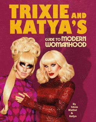 Trixie and Katya's Guide to Modern Womanhood by Trixie Mattel, Katya ...