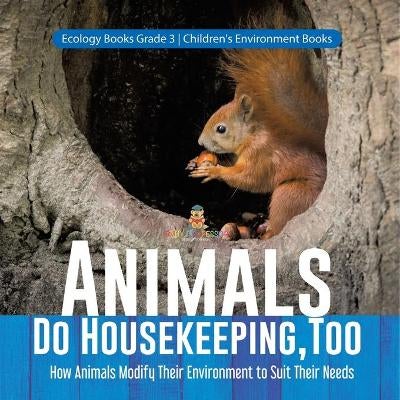 Animals Do Housekeeping, Too How Animals Modify Their Environment to ...