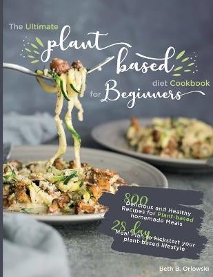 The Ultimate Plant-Based Diet Cookbook for Beginners by Beth B Orlowski ...