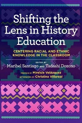 Shifting the Lens in History Education by Maribel Santiago, Tadashi ...