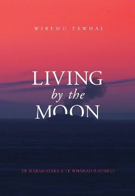 Living By the Moon: Te Maramataka o Te Whanau-a-Apanui by Wiremu Tawhai ...