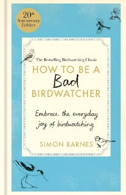 How to Be a Bad Birdwatcher 20th Anniversary Edition by Simon Barnes ...
