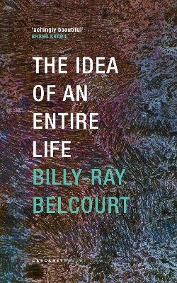 The Idea of an Entire Life by Billy-Ray Belcourt | Paper Plus