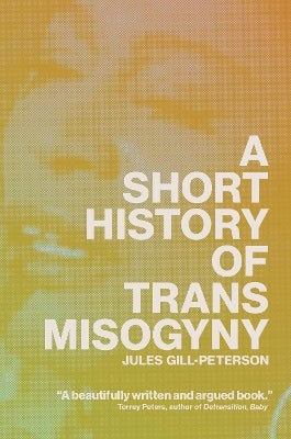 A Short History of Trans Misogyny by Jules Gill-Peterson | Paper Plus