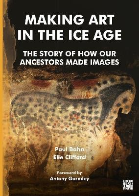 Making Art in the Ice Age by Paul Bahn, Elle Clifford | Paper Plus