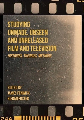 Studying Unmade, Unseen, and Unreleased Film and Television by James ...