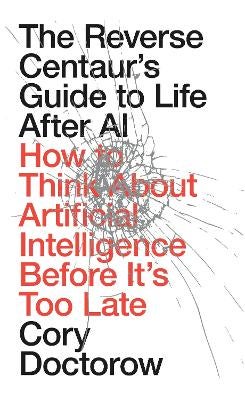 The Reverse Centaur's Guide to Life After AI by Cory Doctorow | Paper Plus