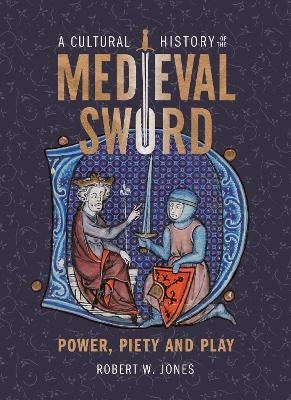 A Cultural History of the Medieval Sword by Dr Robert W Jones | Paper Plus