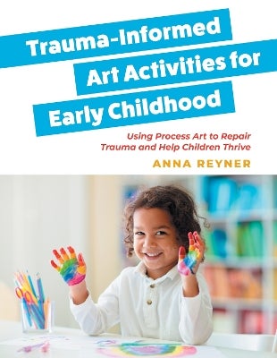 Trauma-Informed Art Activities for Early Childhood by Anna Reyner ...