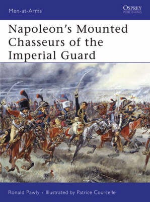 Napoleon’s Mounted Chasseurs of the Imperial Guard by Ronald Pawly ...