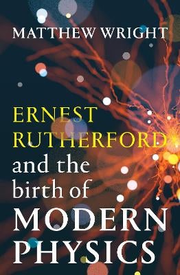 Ernest Rutherford and the Birth of Modern Physics by Matthew Wright ...