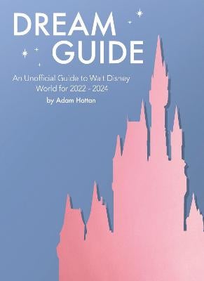 Dream Guide: An Unofficial Guide to Walt Disney World for 2022 - 2024 ...
