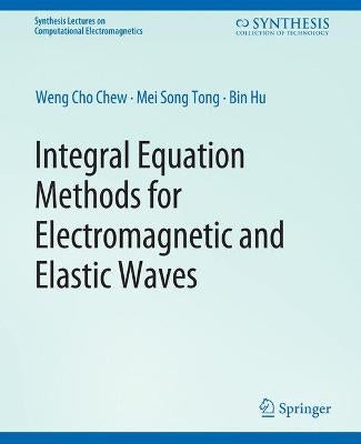 Integral Equation Methods for Electromagnetic and Elastic Waves by Weng Chew, Mei-Song Tong, Bin ...