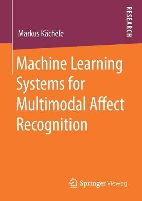 Machine Learning Systems for Multimodal Affect Recognition by Markus Kächele | Paper Plus