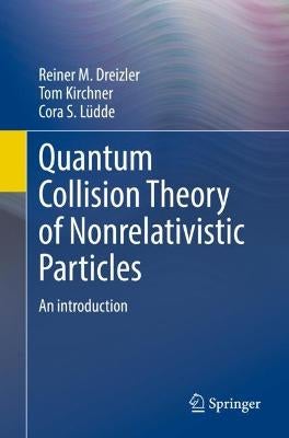 Quantum Collision Theory of Nonrelativistic Particles by Reiner M. Dreizler, Tom Kirchner, Cora ...