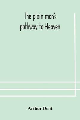 The plain man's pathway to Heaven, wherein every man may clearly see ...