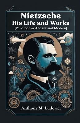 Nietzsche His Life and Works[Philosophies Ancient and Modern ...
