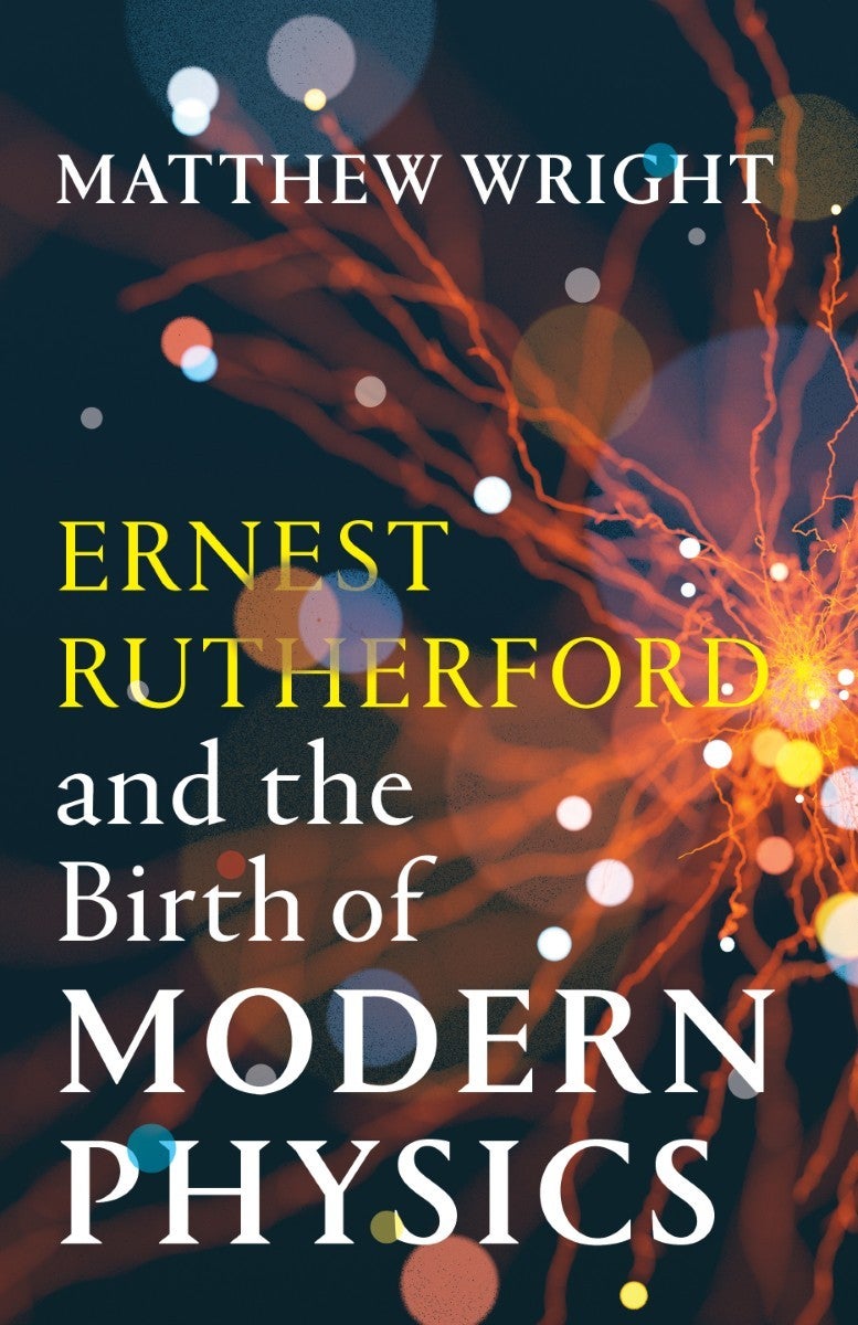 Ernest Rutherford and the Birth of Modern Physics by Matthew Wright ...
